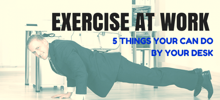Exercise at Work: 5 Things Your Can Do By Your Desk